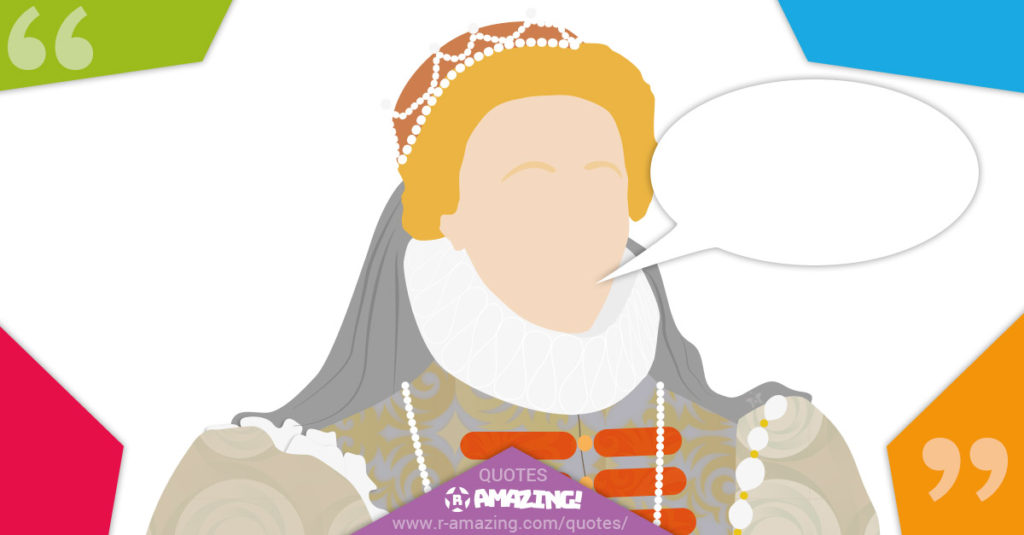Queen Elizabeth The First Quotes - R Amazing!